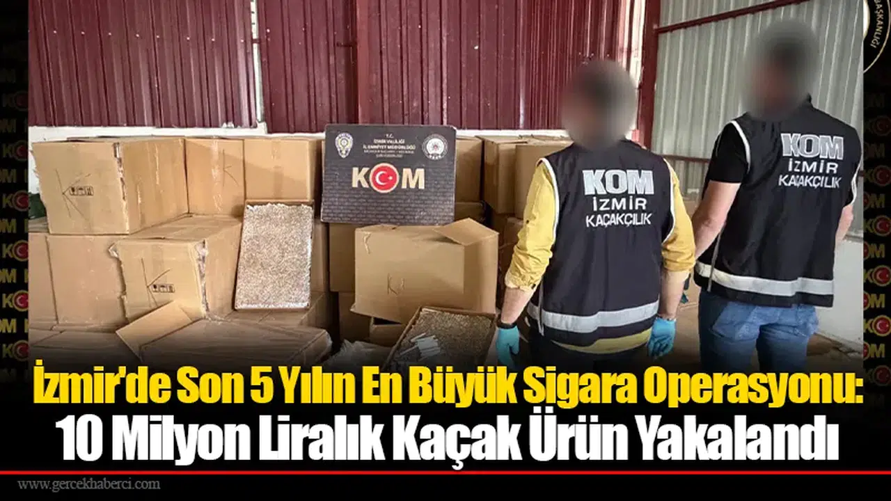 İzmir'de Son 5 Yılın En Büyük Sigara Operasyonu: 10 Milyon Liralık ...