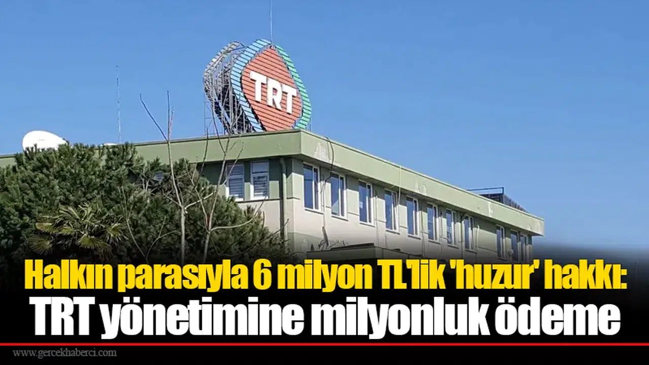 Halkın parasıyla 6 milyon TL'lik 'huzur' hakkı: TRT yönetimine ...