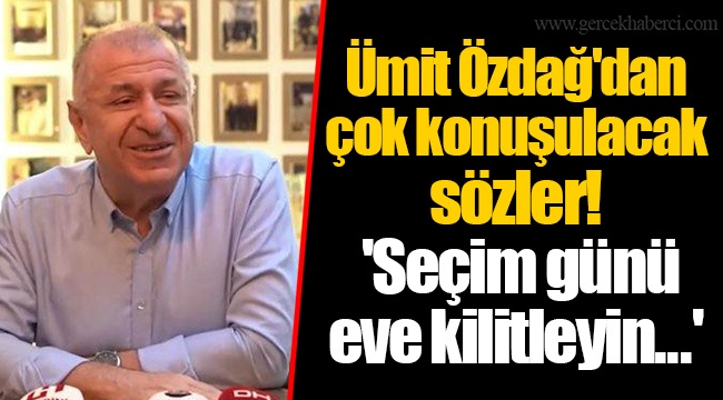 Ümit Özdağ'dan çok konuşulacak sözler! 'Seçim günü eve kilitleyin ... Ümit Özdağ'dan çok konuşulacak sözler! 'Seçim günü eve kilitleyin ...