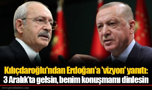 Kılıçdaroğlu'ndan Erdoğan'a 'vizyon' yanıtı: 3 Aralık’ta gelsin, benim ... Kılıçdaroğlu'ndan Erdoğan'a 'vizyon' yanıtı: 3 Aralık’ta gelsin, benim ...