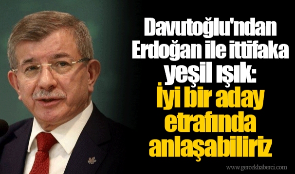 Davutoğlu'ndan Erdoğan ile ittifaka yeşil ışık: İyi bir aday etrafında ... Davutoğlu'ndan Erdoğan ile ittifaka yeşil ışık: İyi bir aday etrafında ...
